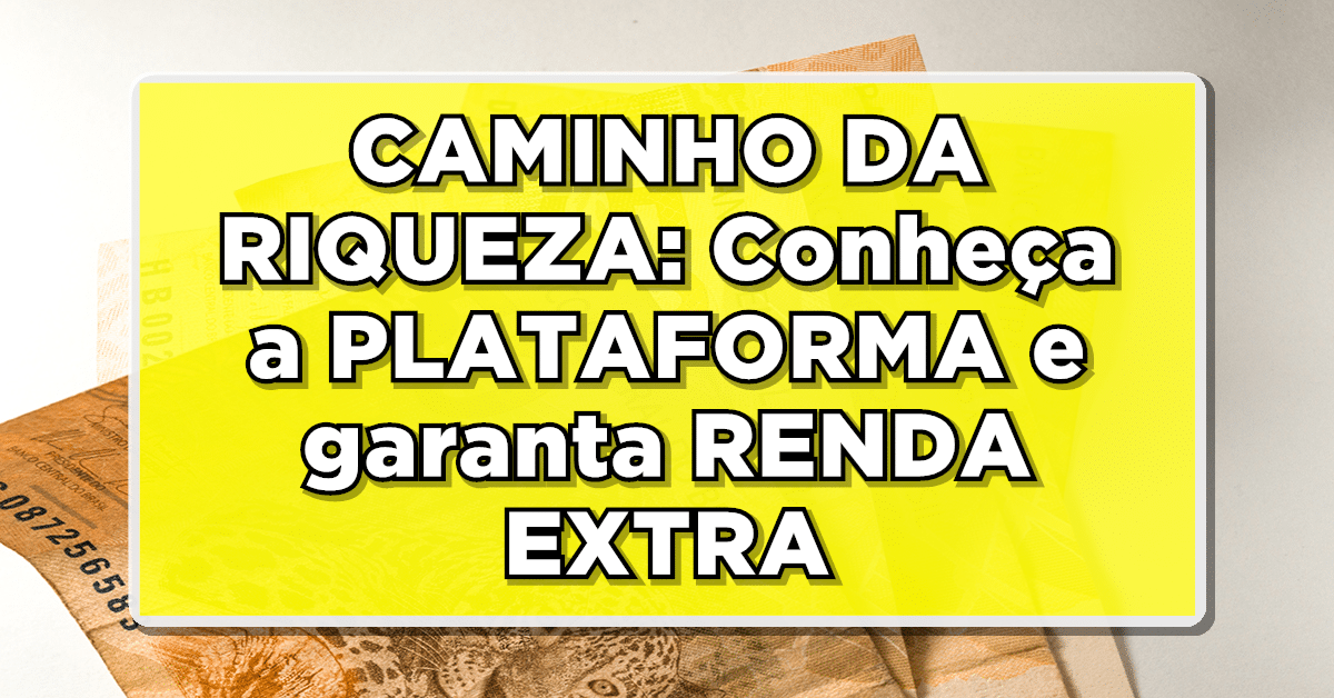 CAMINHO DA RIQUEZA: Conheça a PLATAFORMA e garanta uma RENDA EXTRA