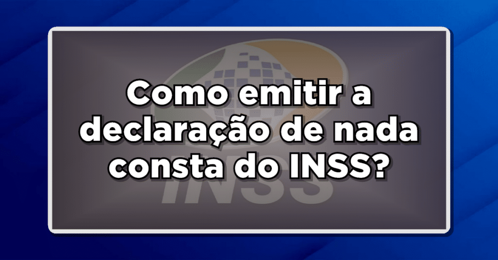 Declaração nada consta INSS: Veja como emitir a sua