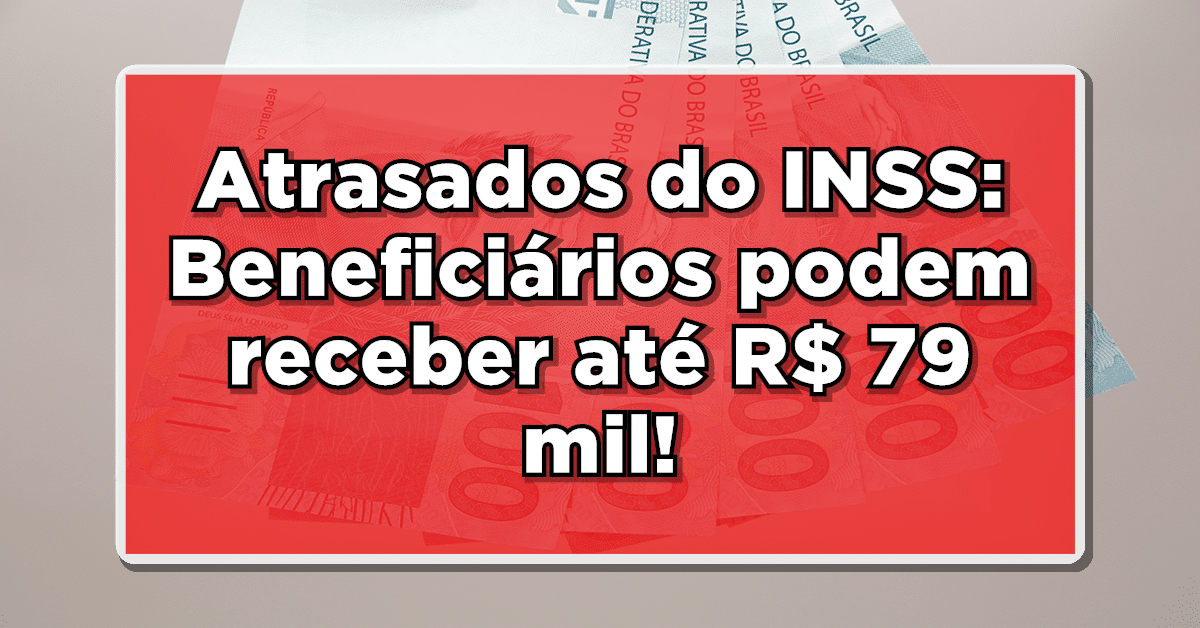 Atrasados do INSS: Beneficiários podem receber até R$ 79 mil!